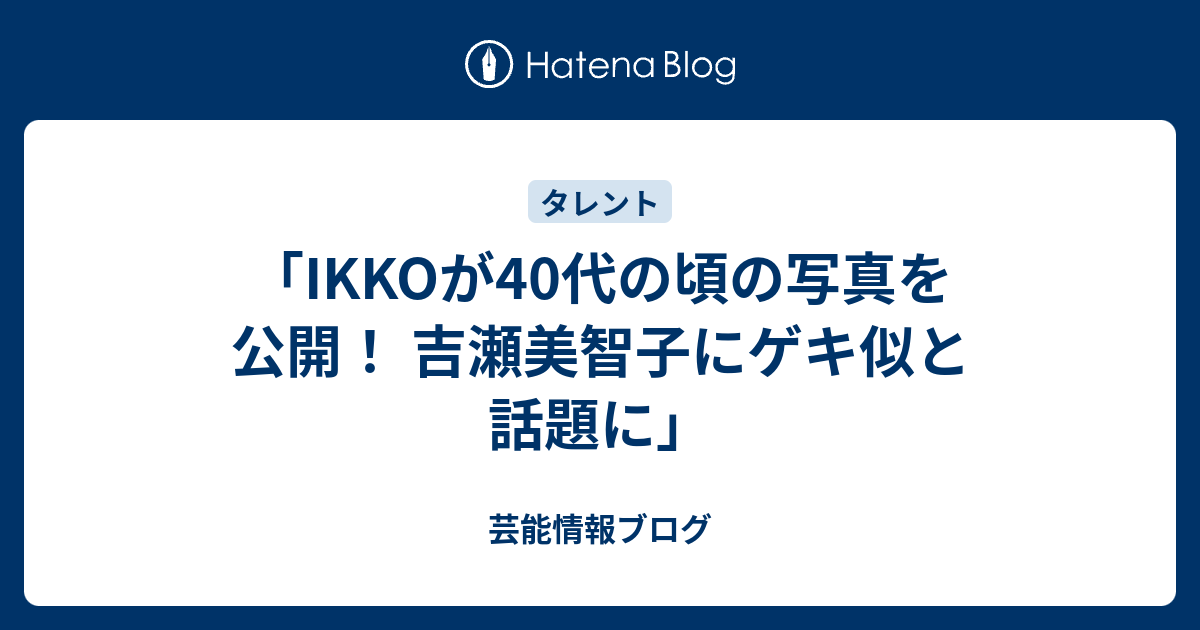 「IKKOが40代の頃の写真を公開！ 吉瀬美智子にゲキ似と話題に」 - 芸能情報ブログ