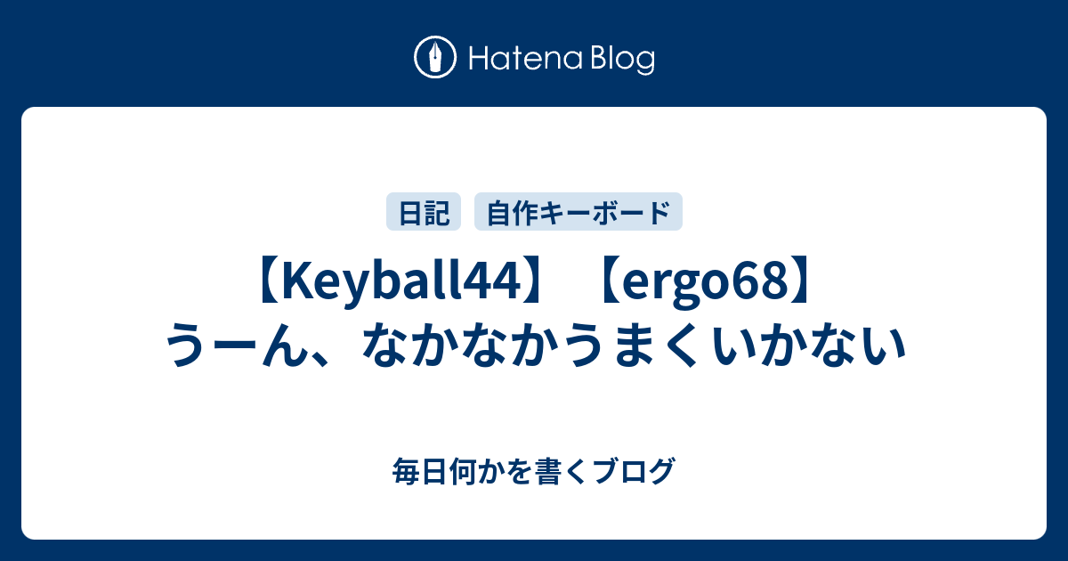 【Keyball44】【ergo68】うーん、なかなかうまくいかない - 毎日何かを書くブログ