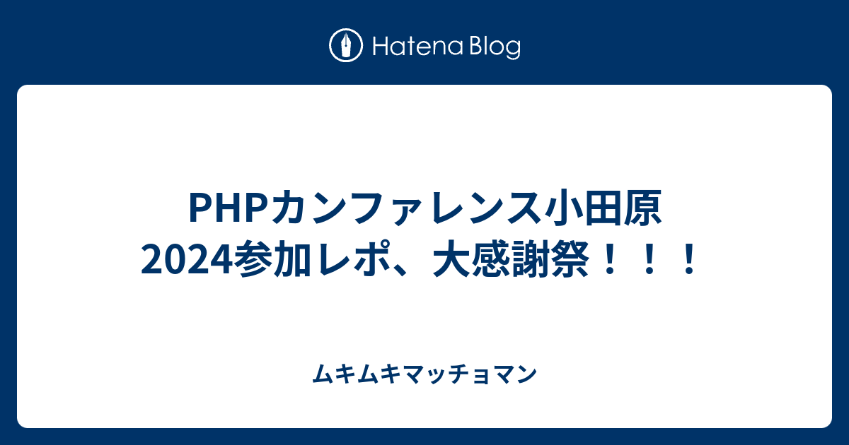 PHPカンファレンス小田原2024参加レポ、大感謝祭！！！ - ムキムキマッチョマン