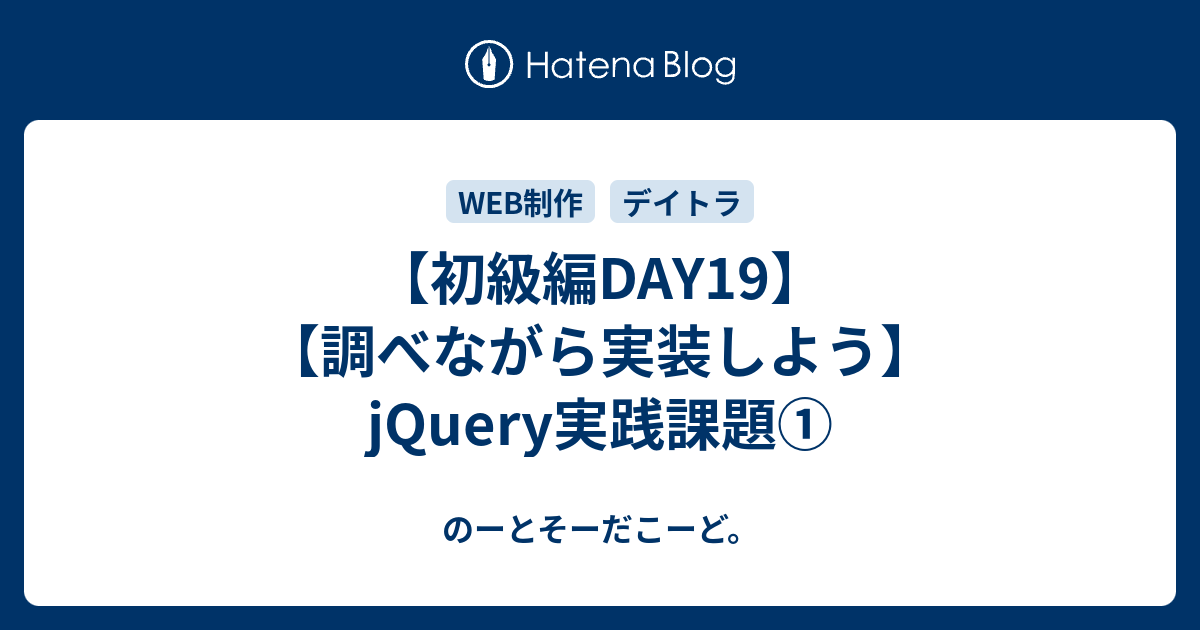 【初級編DAY19】【調べながら実装しよう】jQuery実践課題① - のーとそーだこーど。