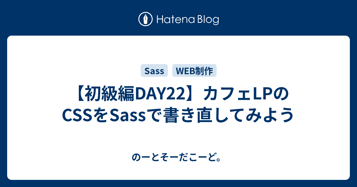 【初級編DAY22】カフェLPのCSSをSassで書き直してみよう - のーとそーだこーど。