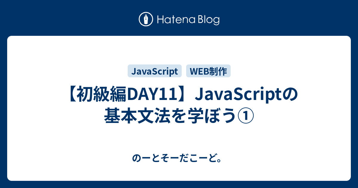 【初級編DAY11】JavaScriptの基本文法を学ぼう① - のーとそーだこーど。