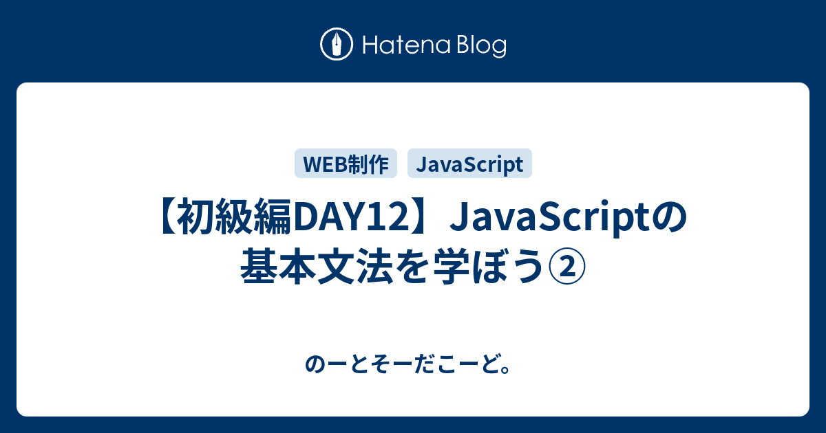 【初級編DAY12】JavaScriptの基本文法を学ぼう② - のーとそーだこーど。