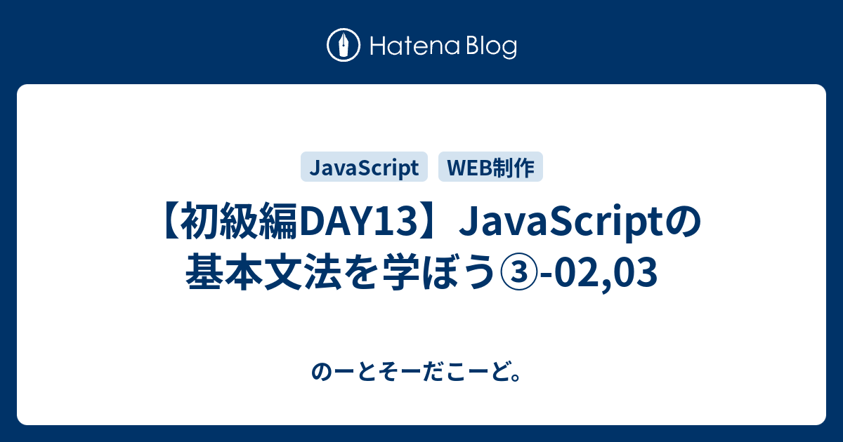 【初級編DAY13】JavaScriptの基本文法を学ぼう③-02,03 - のーとそーだこーど。