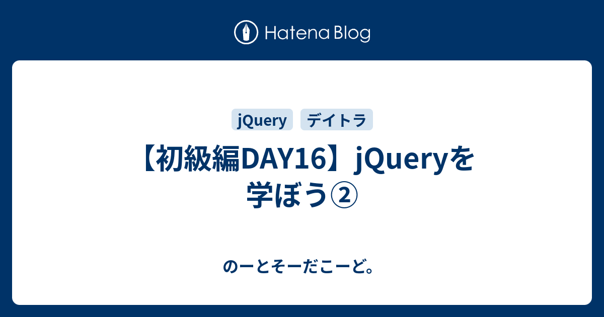 【初級編DAY16】jQueryを学ぼう② - のーとそーだこーど。