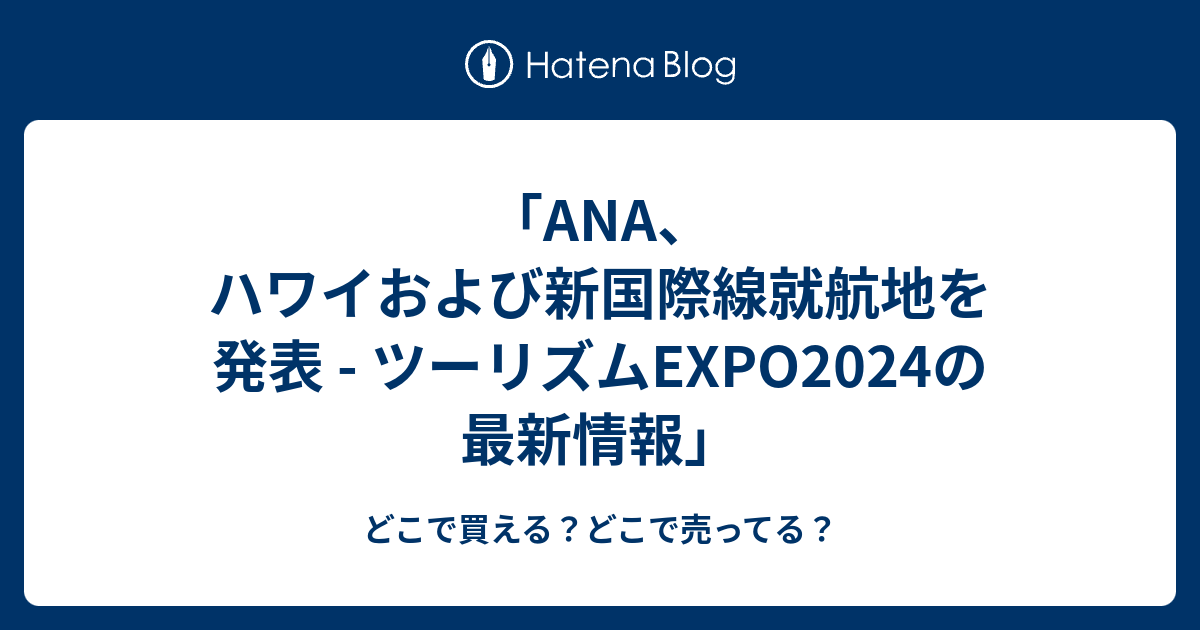 「ANA、ハワイおよび新国際線就航地を発表 - ツーリズムEXPO2024の最新情報」 - どこで買える？どこで売ってる？