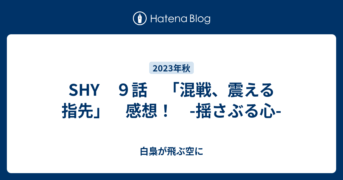 SHY 9話 「混戦、震える指先」 感想！ -揺さぶる心- - 白梟が飛ぶ空に