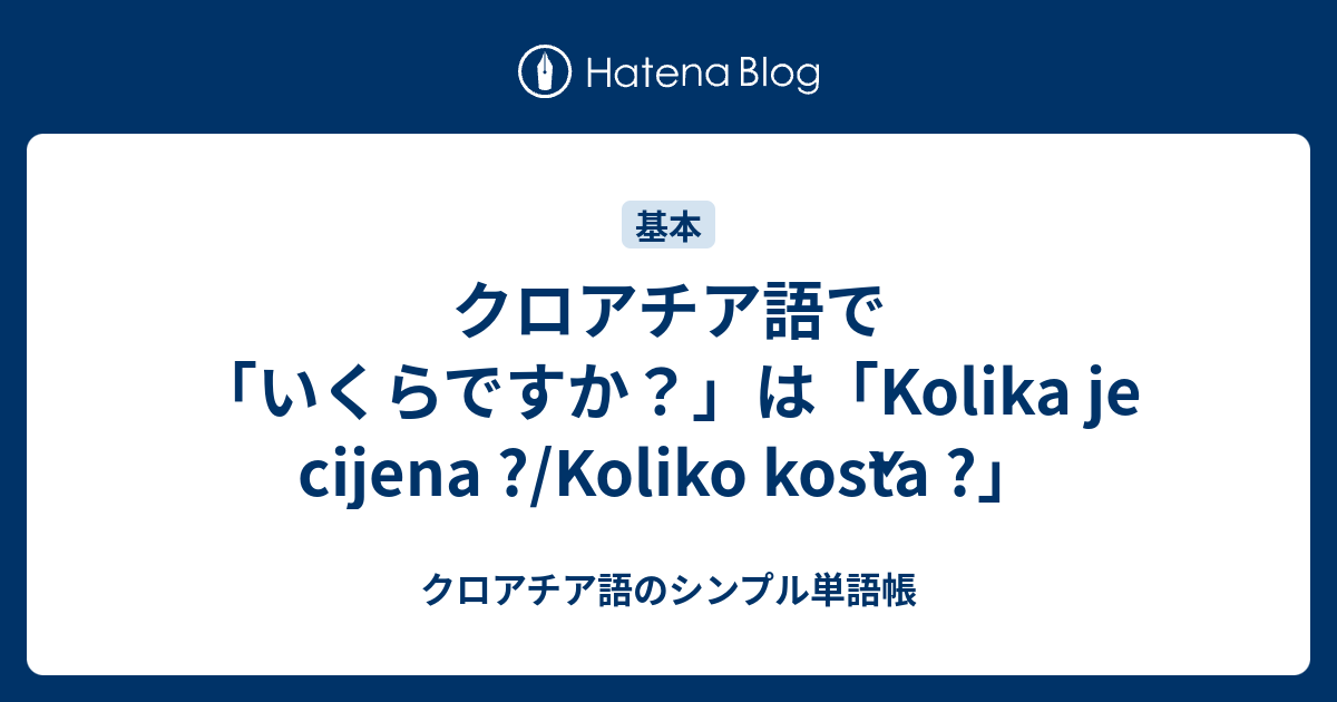 クロアチア語で「いくらですか？」は「Kolika je cijena ?/Koliko košta ?」 - クロアチア語のシンプル単語帳