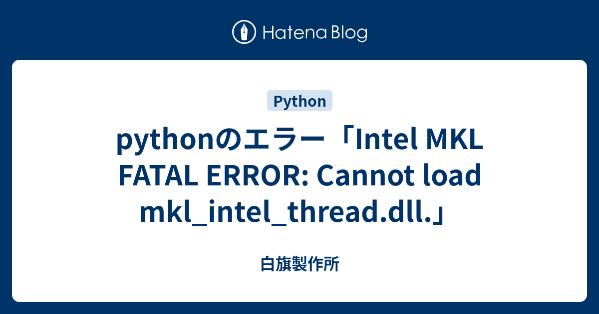pythonのエラー「Intel MKL FATAL ERROR: Cannot load mkl_intel_thread.dll.」 - 白旗製作所