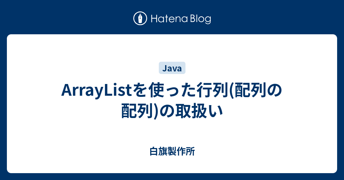 ArrayListを使った行列(配列の配列)の取扱い - 白旗製作所