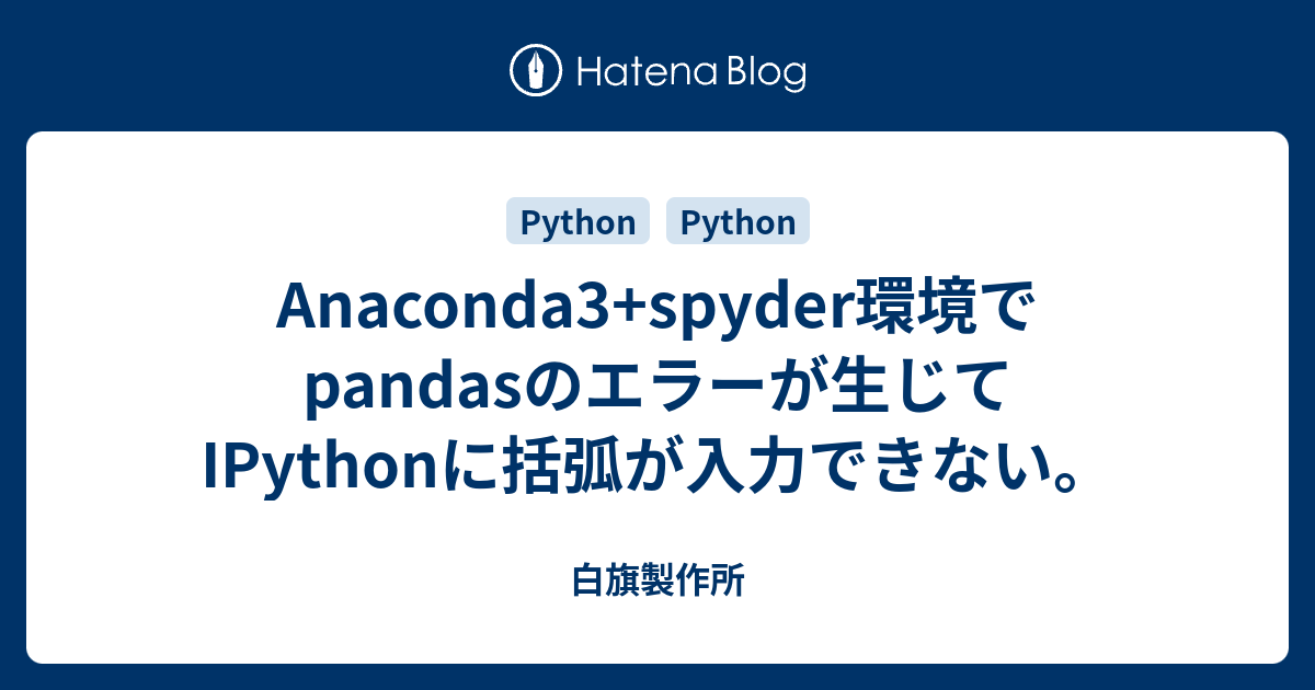 Anaconda3+spyder環境でpandasのエラーが生じてIPythonに括弧が入力できない。 - 白旗製作所