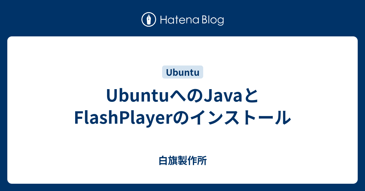 UbuntuへのJavaとFlashPlayerのインストール - 白旗製作所