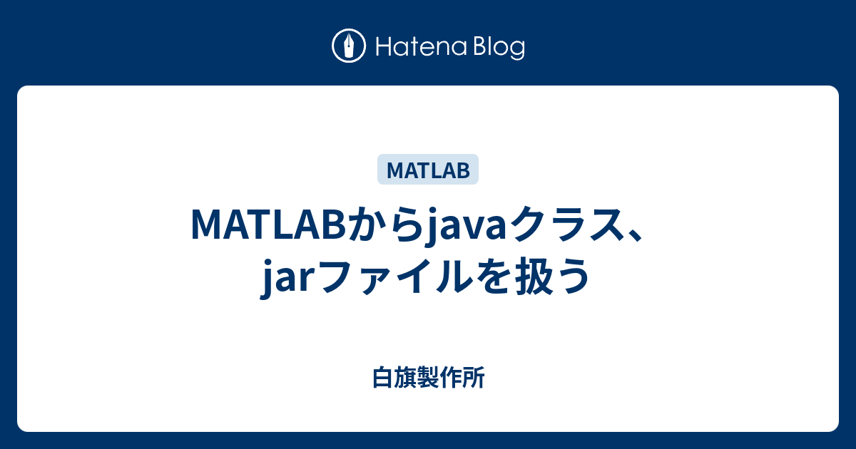 MATLABからjavaクラス、jarファイルを扱う - 白旗製作所