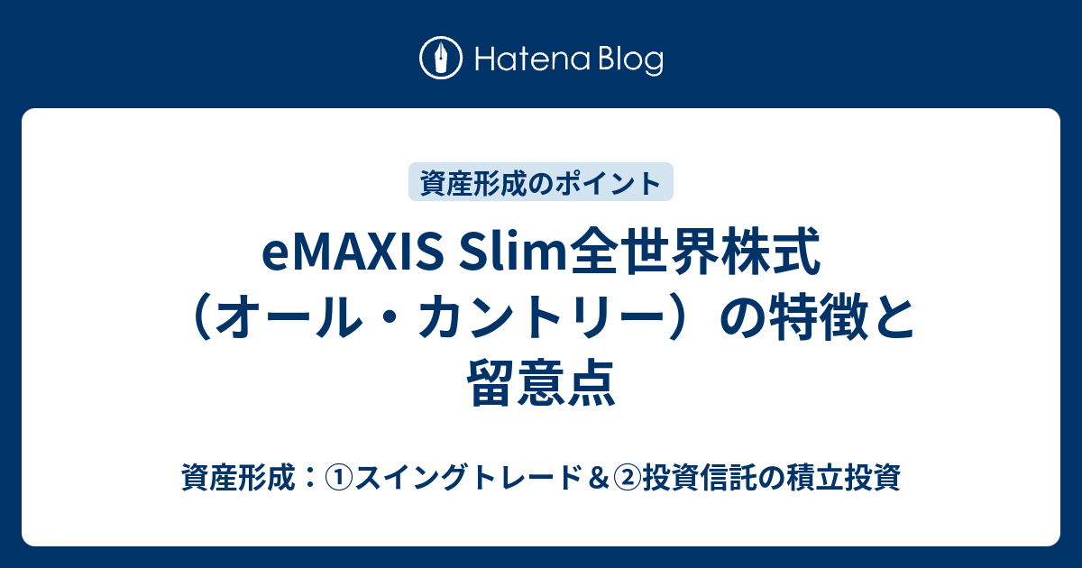 eMAXIS Slim全世界株式（オール・カントリー）の特徴と留意点 - 資産形成：①スイングトレード＆②投資信託の積立投資