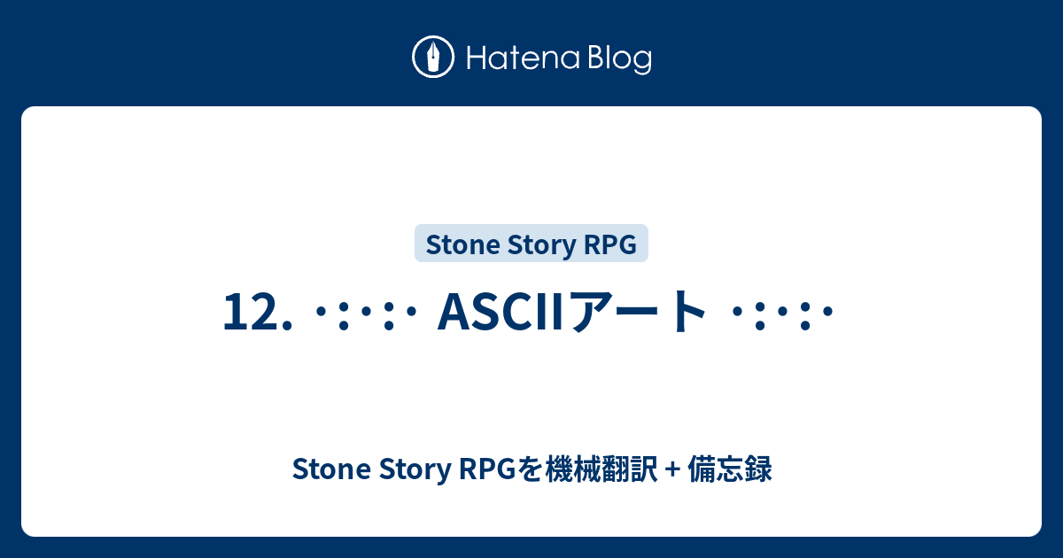 12. ·:·:· ASCIIアート ·:·:· - Stone Story RPGを機械翻訳 + 備忘録