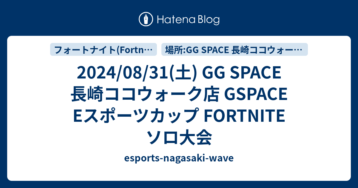 2024/08/31(土) GG SPACE 長崎ココウォーク店 GSPACE Eスポーツカップ FORTNITE ソロ大会 - esports-nagasaki-wave