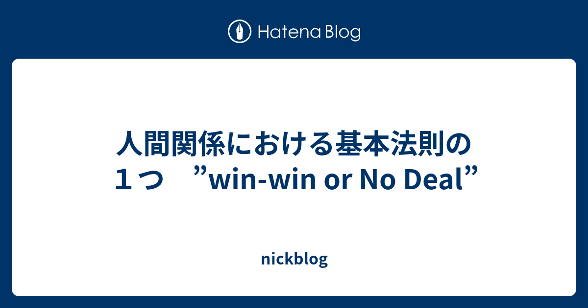 人間関係における基本法則の1つ ”win-win or No Deal” - nickblog