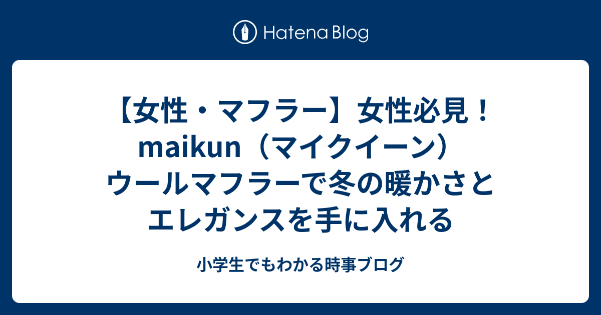 【女性・マフラー】女性必見！ maikun（マイクイーン）ウールマフラーで冬の暖かさとエレガンスを手に入れる - 小学生でもわかる時事ブログ