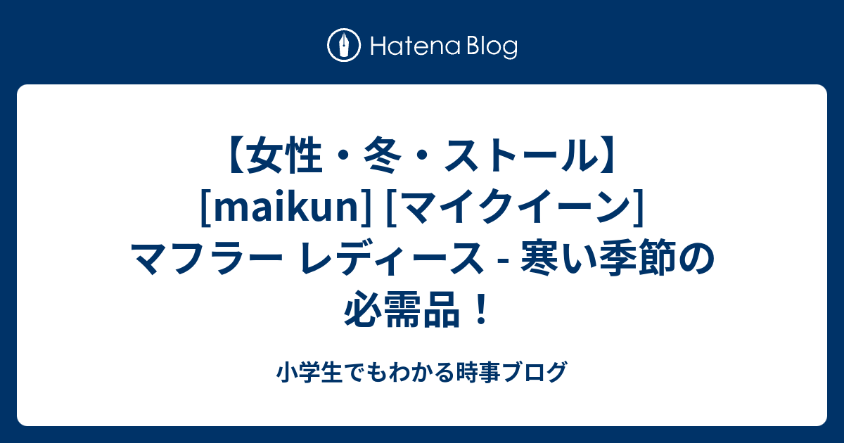 【女性・冬・ストール】[maikun] [マイクイーン] マフラー レディース - 寒い季節の必需品！ - 小学生でもわかる時事ブログ