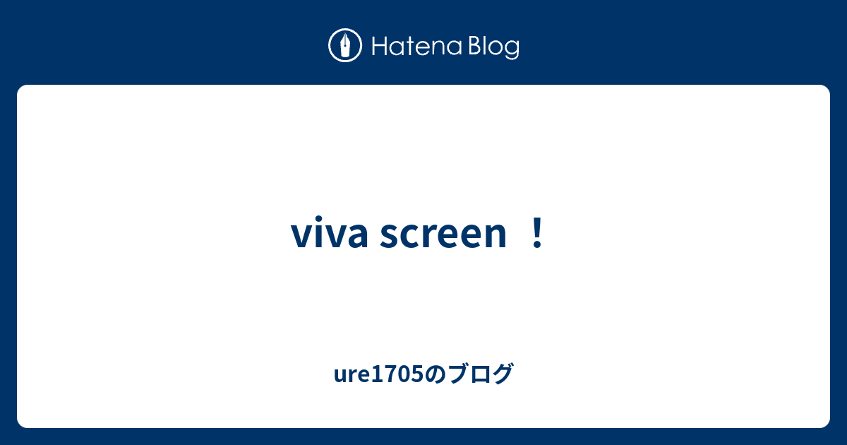 viva screen ！ - ure1705のブログ