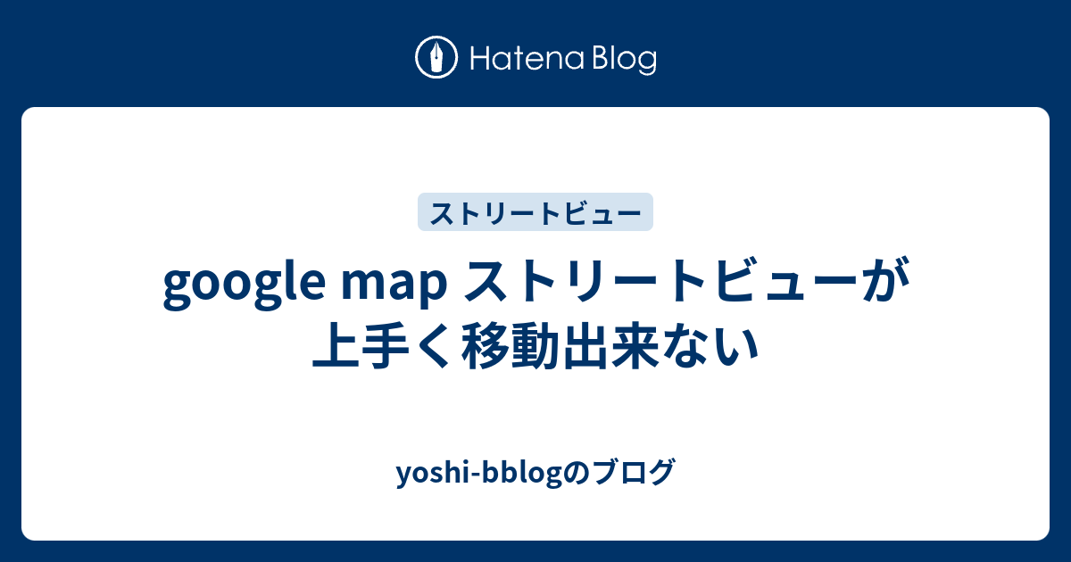 google map ストリートビューが上手く移動出来ない - yoshi-bblogのブログ