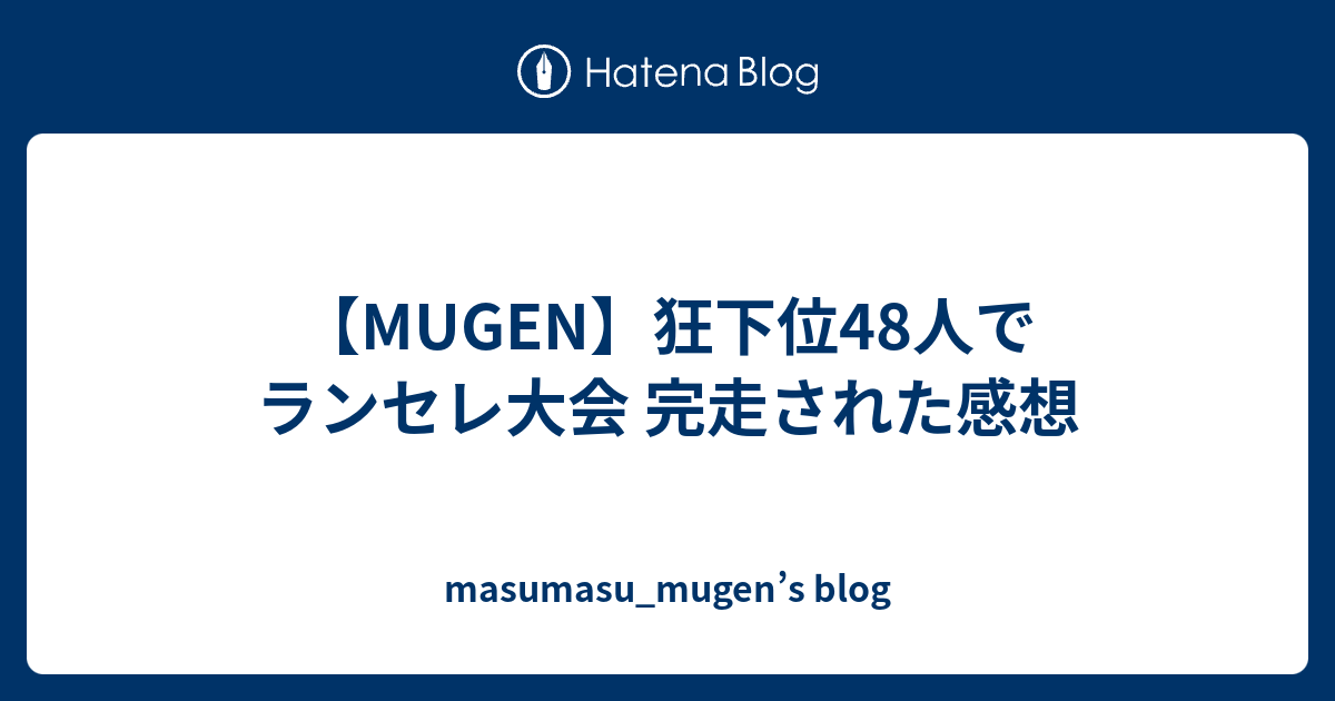 【MUGEN】狂下位48人でランセレ大会 完走された感想 - masumasu_mugen’s blog