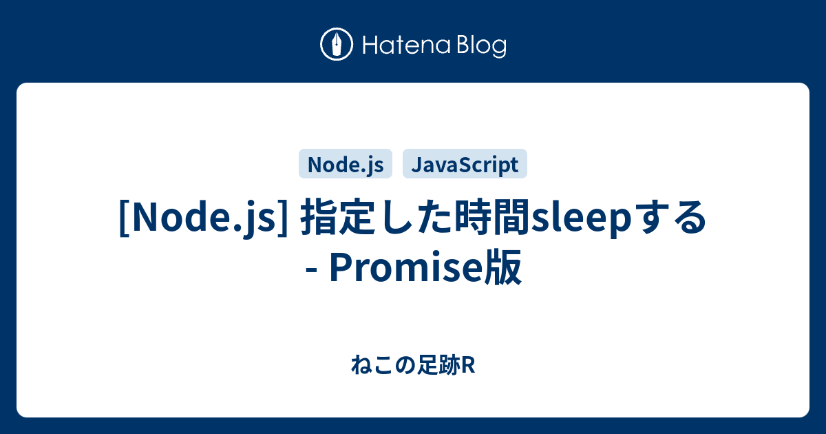 [Node.js] 指定した時間sleepする - Promise版 - ねこの足跡R
