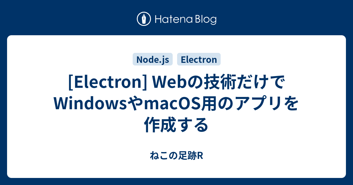 [Electron] Webの技術だけでWindowsやmacOS用のアプリを作成する - ねこの足跡R