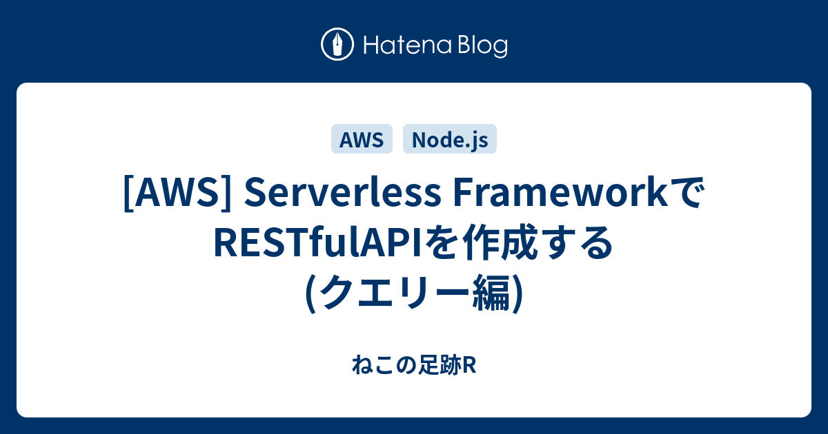 [AWS] Serverless FrameworkでRESTfulAPIを作成する (クエリー編) - ねこの足跡R