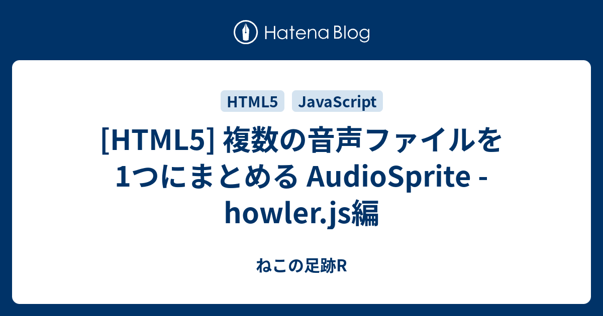 [HTML5] 複数の音声ファイルを1つにまとめる AudioSprite - howler.js編 - ねこの足跡R