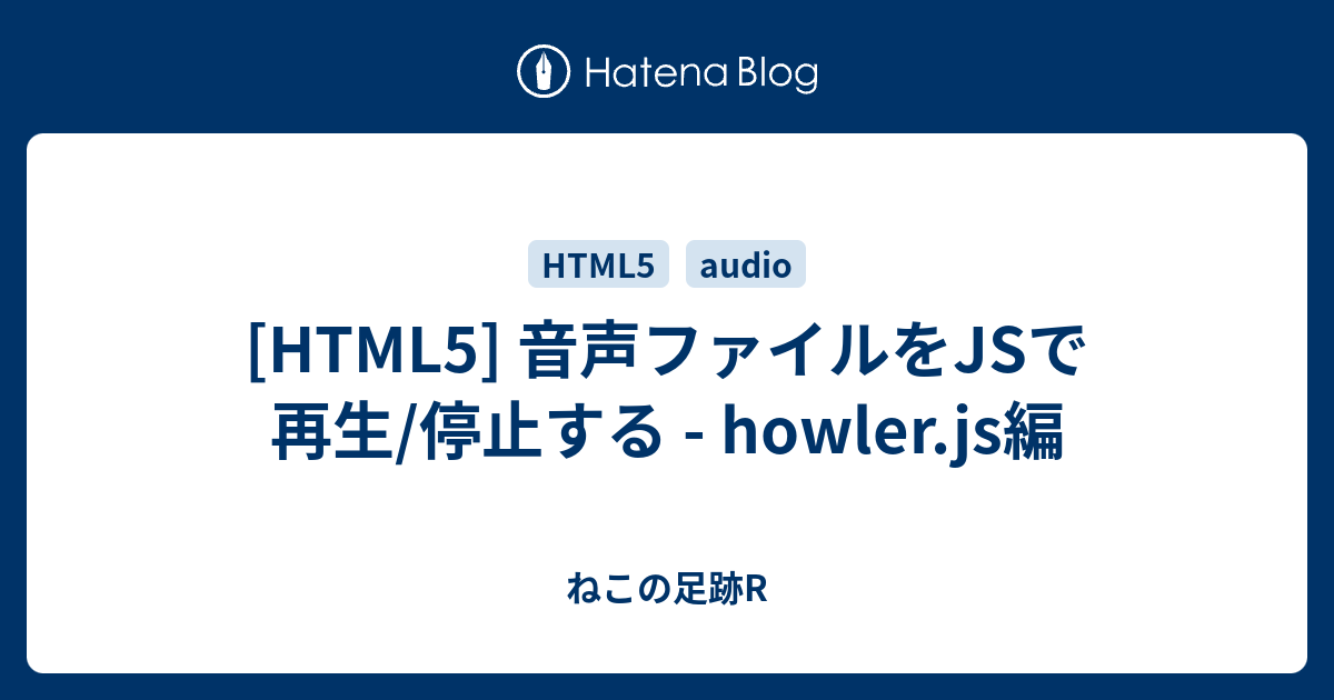[HTML5] 音声ファイルをJSで再生/停止する - howler.js編 - ねこの足跡R