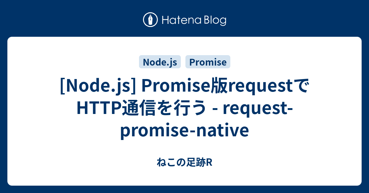 [Node.js] Promise版requestでHTTP通信を行う - request-promise-native - ねこの足跡R