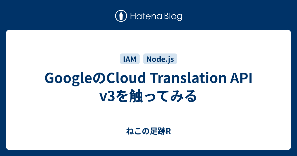 GoogleのCloud Translation API v3を触ってみる - ねこの足跡R
