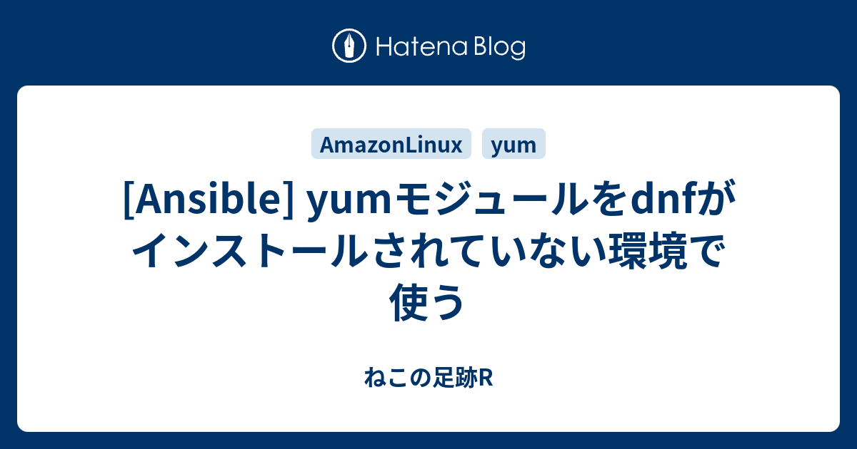 [Ansible] yumモジュールをdnfがインストールされていない環境で使う - ねこの足跡R