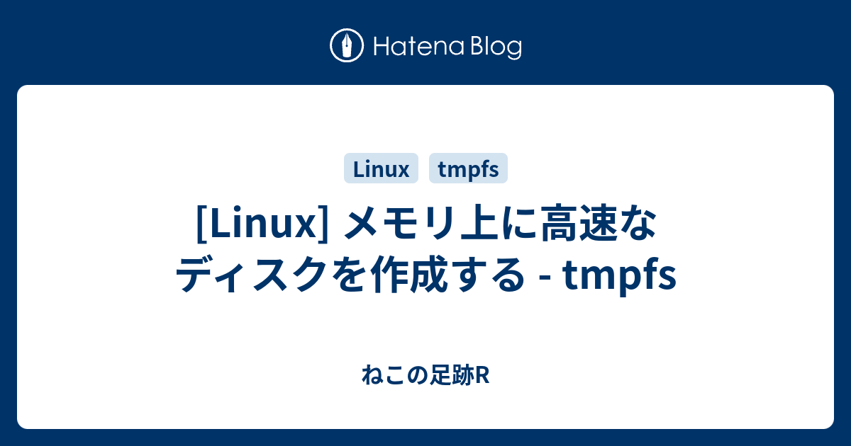 [Linux] メモリ上に高速なディスクを作成する - tmpfs - ねこの足跡R