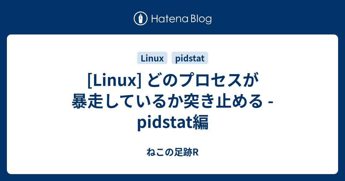 Linux どのプロセスが暴走しているか突き止める Pidstat編 ねこの足跡r 