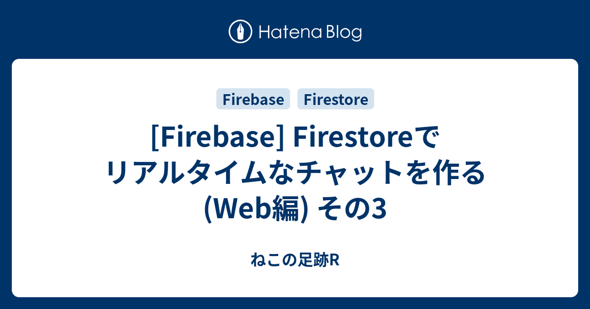 [Firebase] Firestoreでリアルタイムなチャットを作る (Web編) その3 - ねこの足跡R