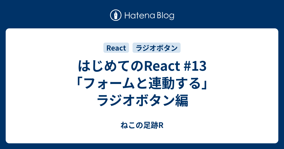 はじめてのreact 13「フォームと連動する」ラジオボタン編 ねこの足跡r 