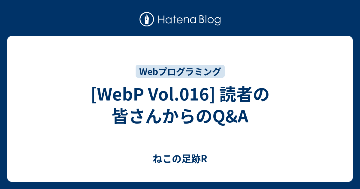 [WebP Vol.016] 読者の皆さんからのQ&A - ねこの足跡R