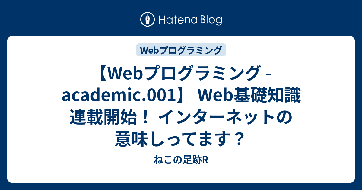 【Webプログラミング - academic.001】 Web基礎知識 連載開始！ インターネットの意味しってます？ - ねこの足跡R