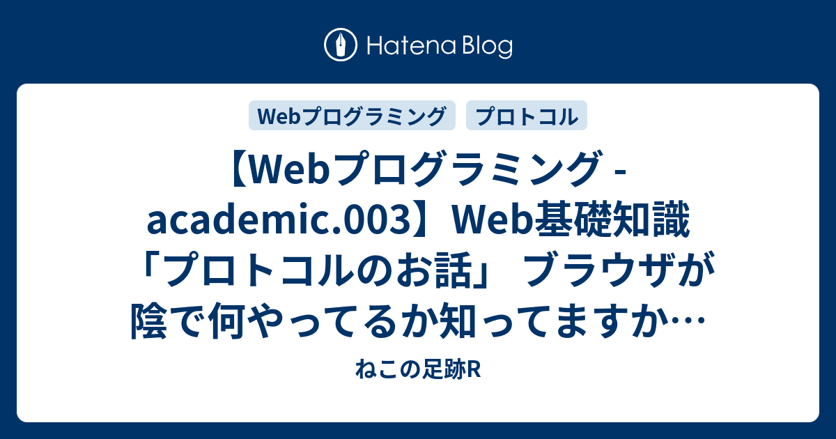 【Webプログラミング - academic.003】Web基礎知識「プロトコルのお話」 ブラウザが陰で何やってるか知ってますか？他 - ねこの足跡R