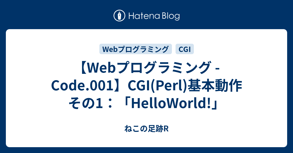 【Webプログラミング - Code.001】CGI(Perl)基本動作 その1：「HelloWorld!」 - ねこの足跡R