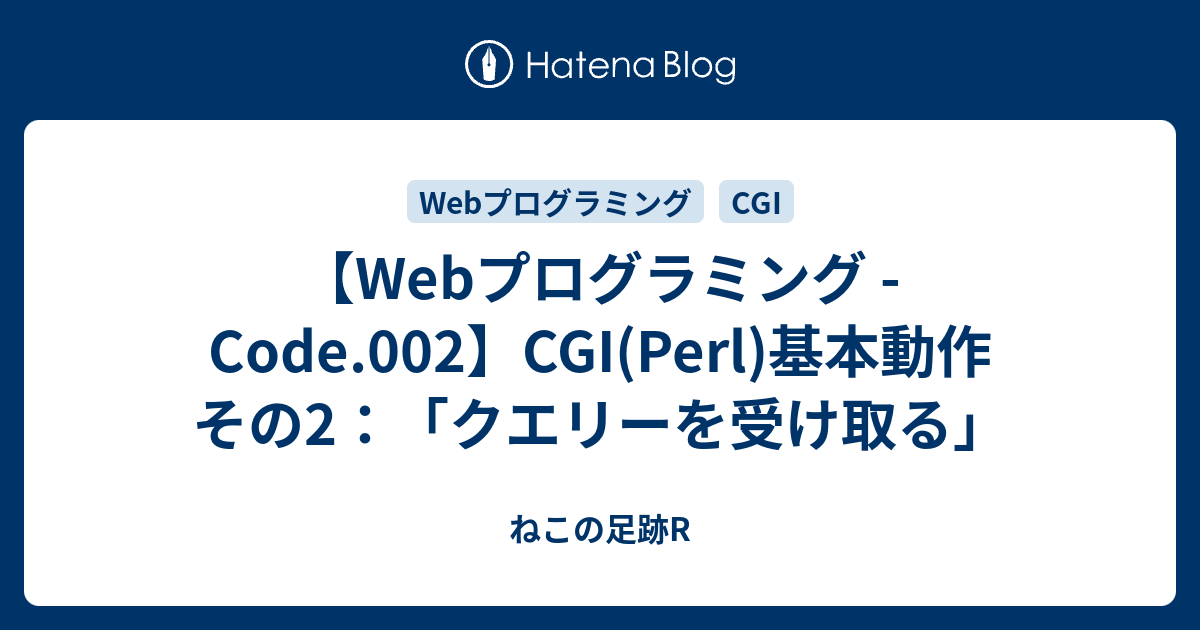 【Webプログラミング - Code.002】CGI(Perl)基本動作 その2：「クエリーを受け取る」 - ねこの足跡R
