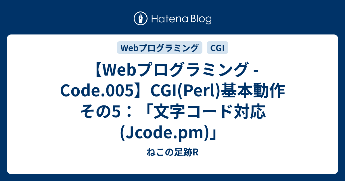 【Webプログラミング - Code.005】CGI(Perl)基本動作 その5：「文字コード対応(Jcode.pm)」 - ねこの足跡R