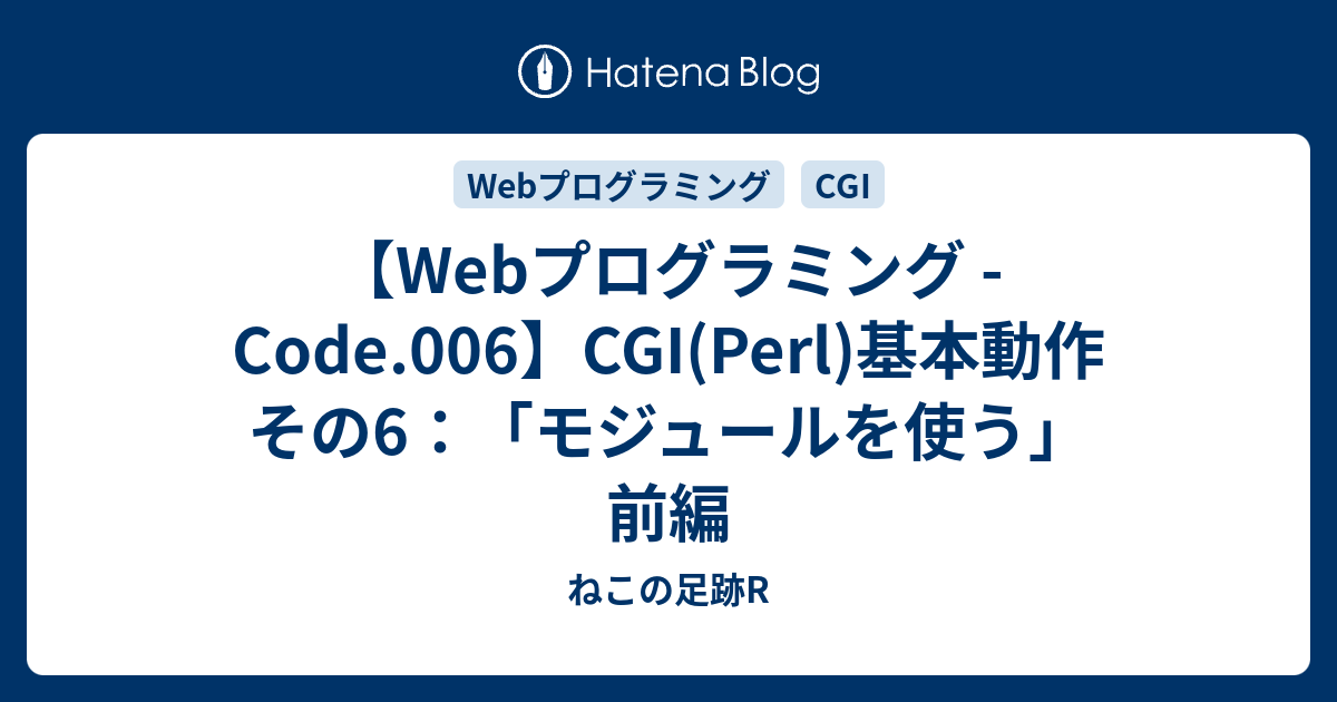 【Webプログラミング - Code.006】CGI(Perl)基本動作 その6：「モジュールを使う」 前編 - ねこの足跡R