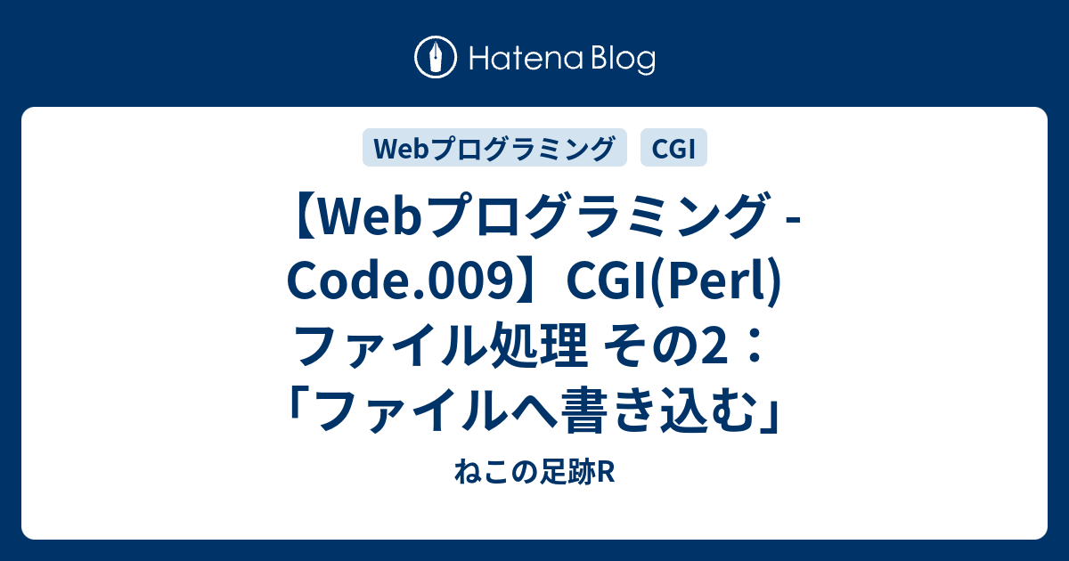 【Webプログラミング - Code.009】CGI(Perl)ファイル処理 その2：「ファイルへ書き込む」 - ねこの足跡R