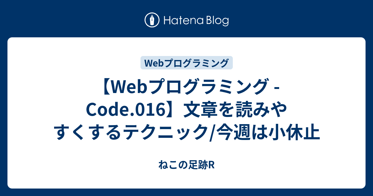 【Webプログラミング - Code.016】文章を読みやすくするテクニック/今週は小休止 - ねこの足跡R