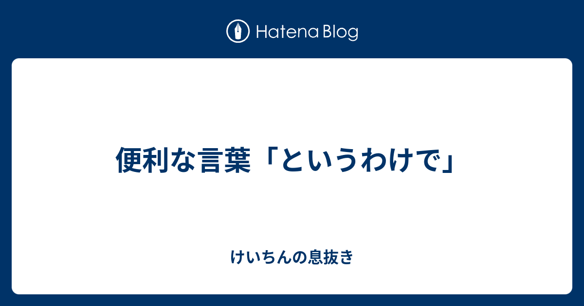 便利な言葉「というわけで」 けいちんの息抜き 7581