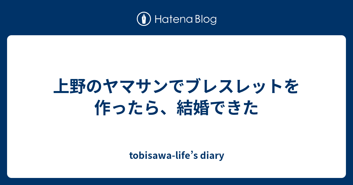 上野のヤマサンでブレスレットを作ったら、結婚できた - tobisawa-life’s diary