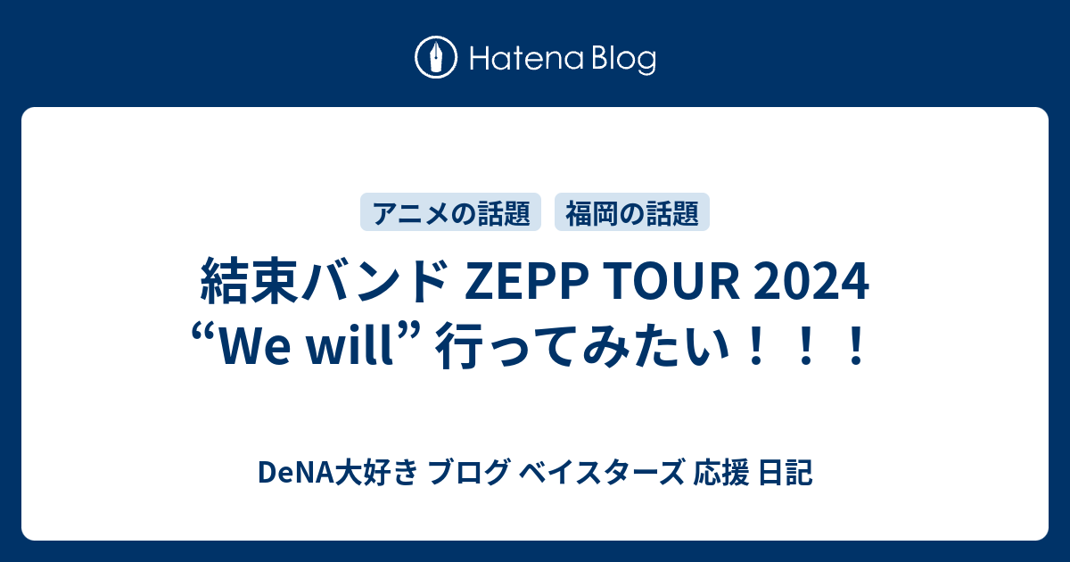 結束バンド ZEPP TOUR 2024 “We will” 行ってみたい！！！ - DeNA大好き ブログ ベイスターズ 応援 日記